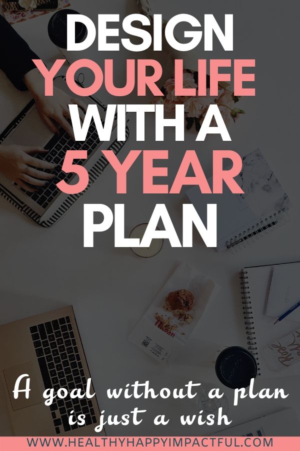 Design Your Life With A 5 Year Plan - Healthy Happy Impactful